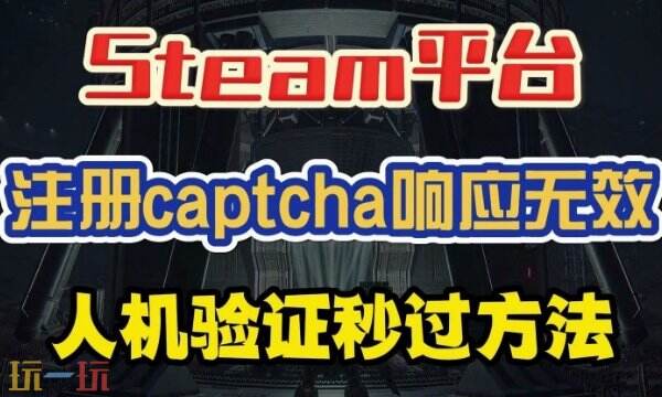 steam注册captcha响应无效 试试这样解决！