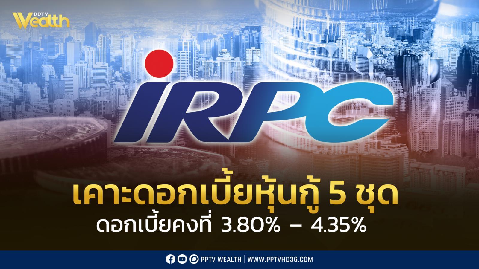 IRPC เคาะดอกเบี้ยหุ้นกู้ 5 ชุดใหม่ ดอกเบี้ยคงที่ระหว่าง 3.80% – 4.35% ต่อปี