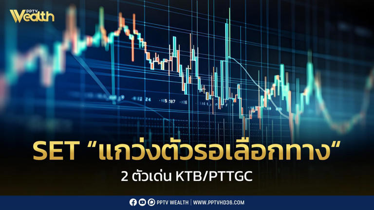 SET “แกว่งตัวรอเลือกทาง“ 2 ตัวเด่น KTB/PTTGC