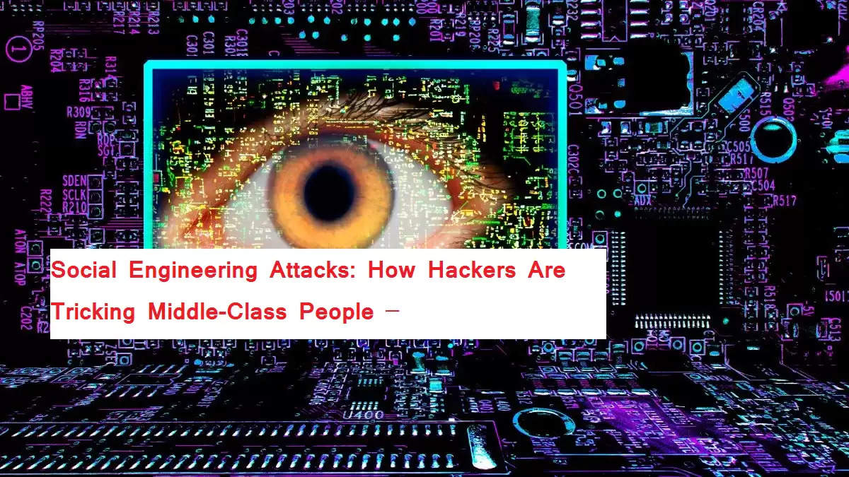 Social Engineering Attacks: How Hackers Are Tricking Middle-Class ...