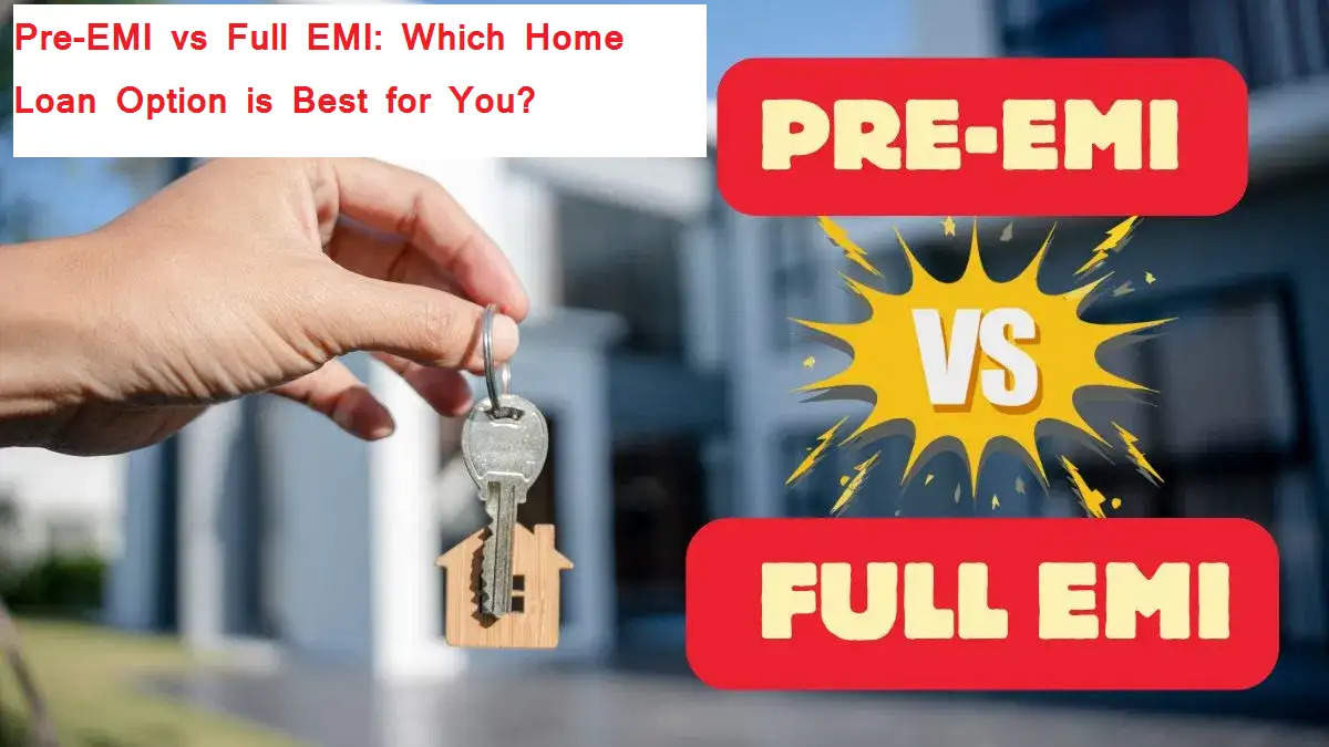 Pre-EMI vs Full EMI: Which Home Loan Option is Best for You?