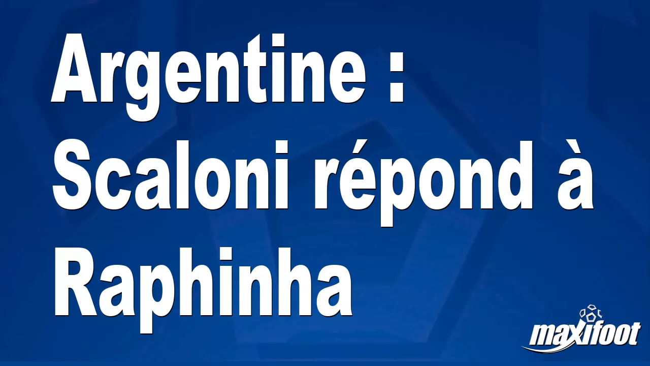 Argentine : Scaloni répond à Raphinha