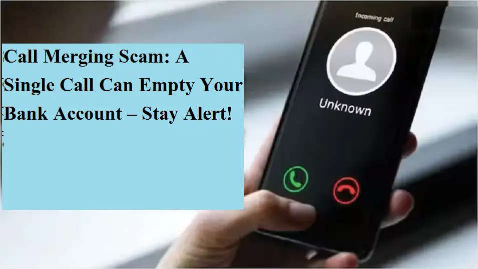 Call Merging Scam: A Single Call Can Empty Your Bank Account – Stay Alert!