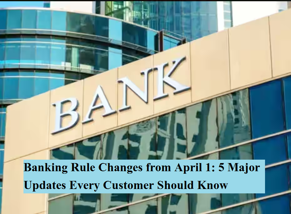 Banking Rule Changes from April 1: 5 Major Updates Every Customer ...