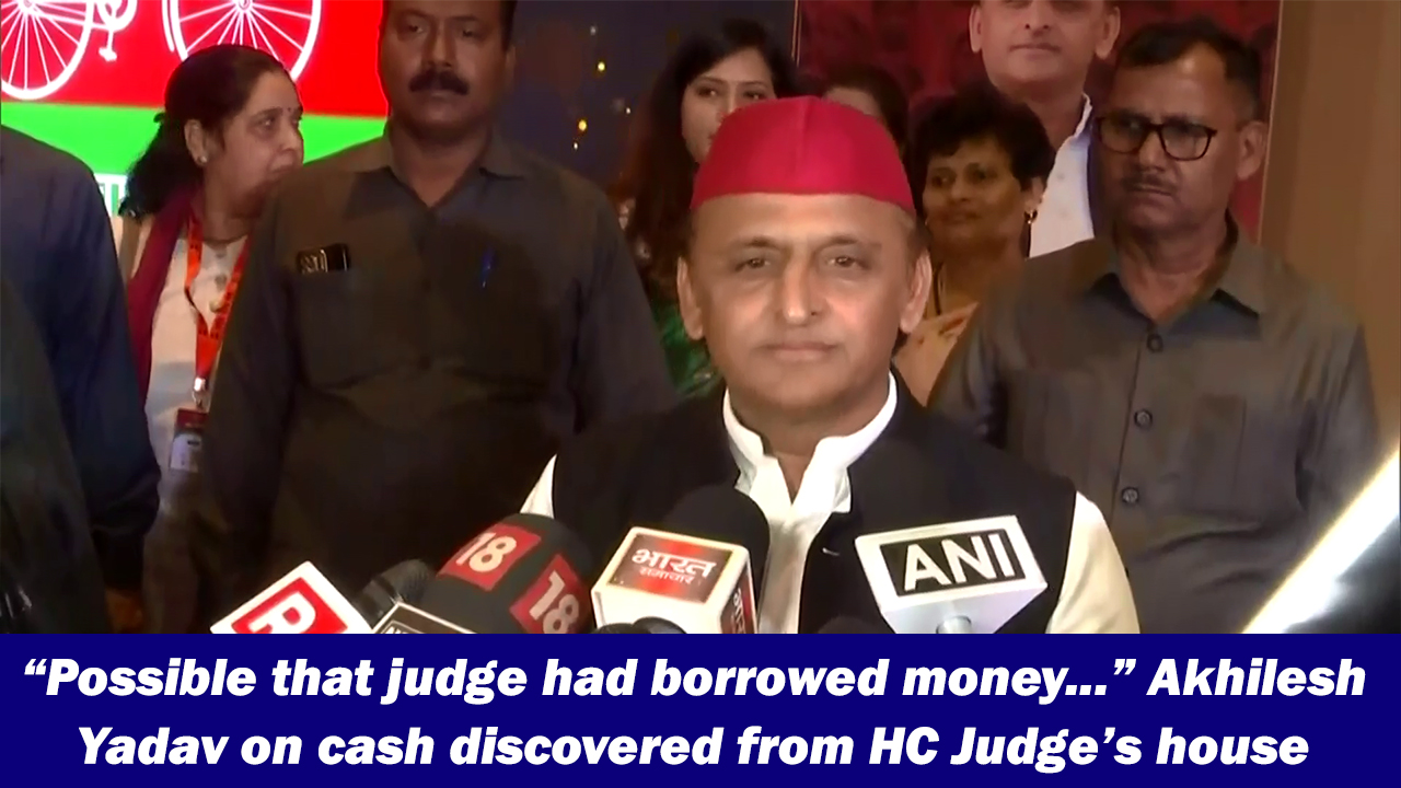 “Possible that judge had borrowed money...” Akhilesh Yadav on cash ...