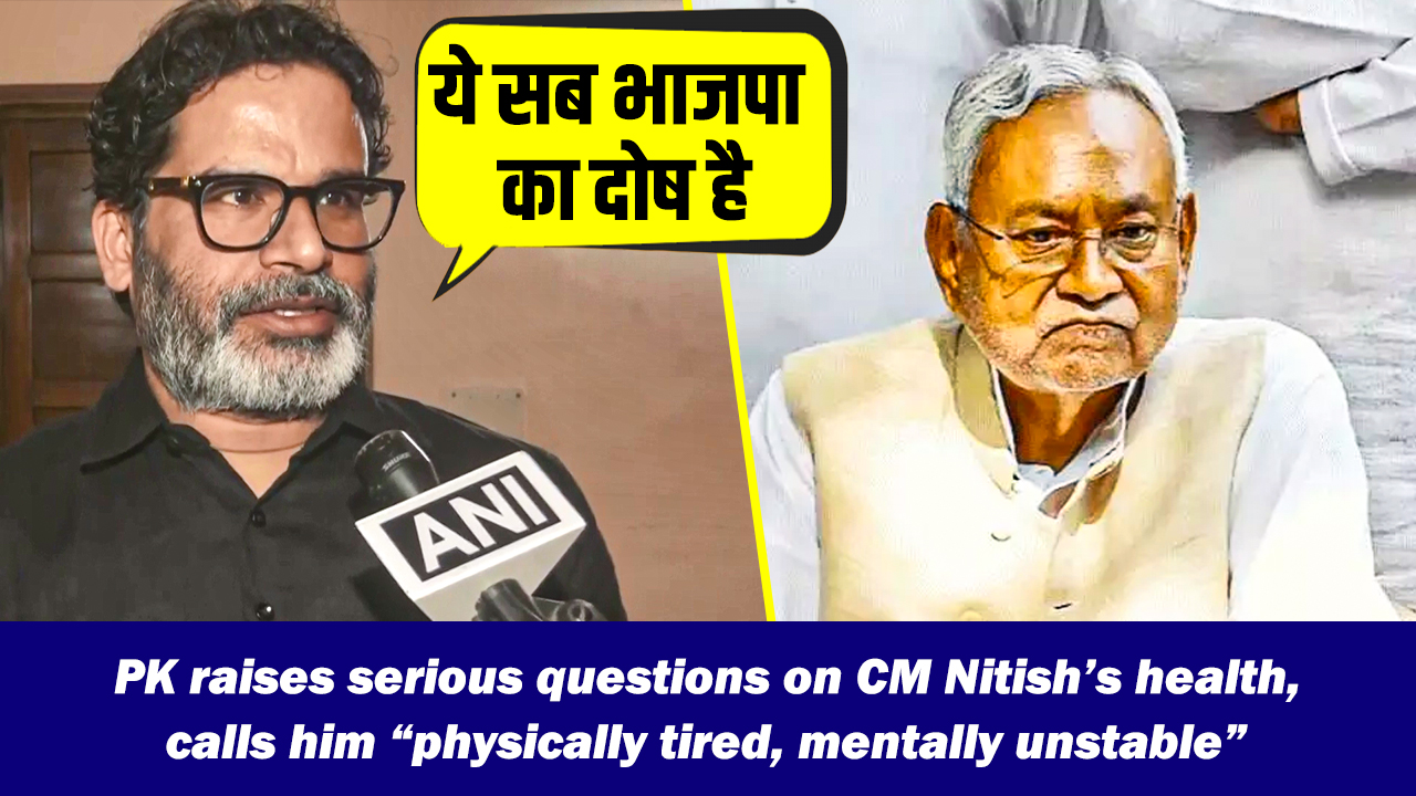 PK raises serious questions on CM Nitish’s health, calls him “physically tired, mentally unstable”