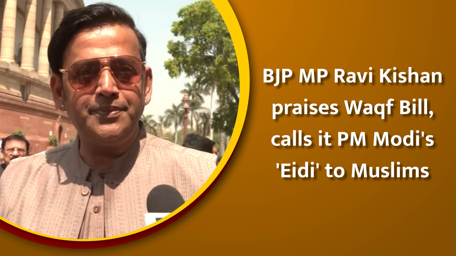 BJP MP Ravi Kishan praises Waqf Bill, calls it PM Modi's 'Eidi' to Muslims