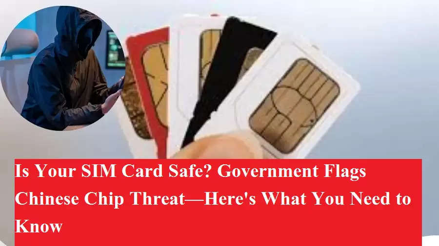 SIM Card Scandal: Is Your SIM Card Safe? Government Flags Chinese Chip ...