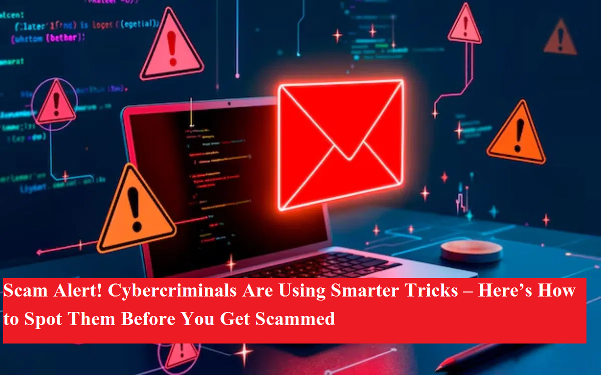 Scam Alert! Cybercriminals Are Using Smarter Tricks – Here’s How to ...