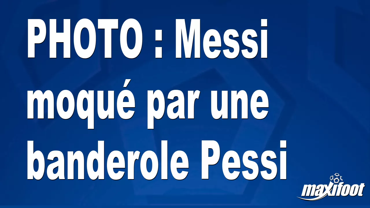 BUZZ : Messi moqué par une banderole "Pessi"
