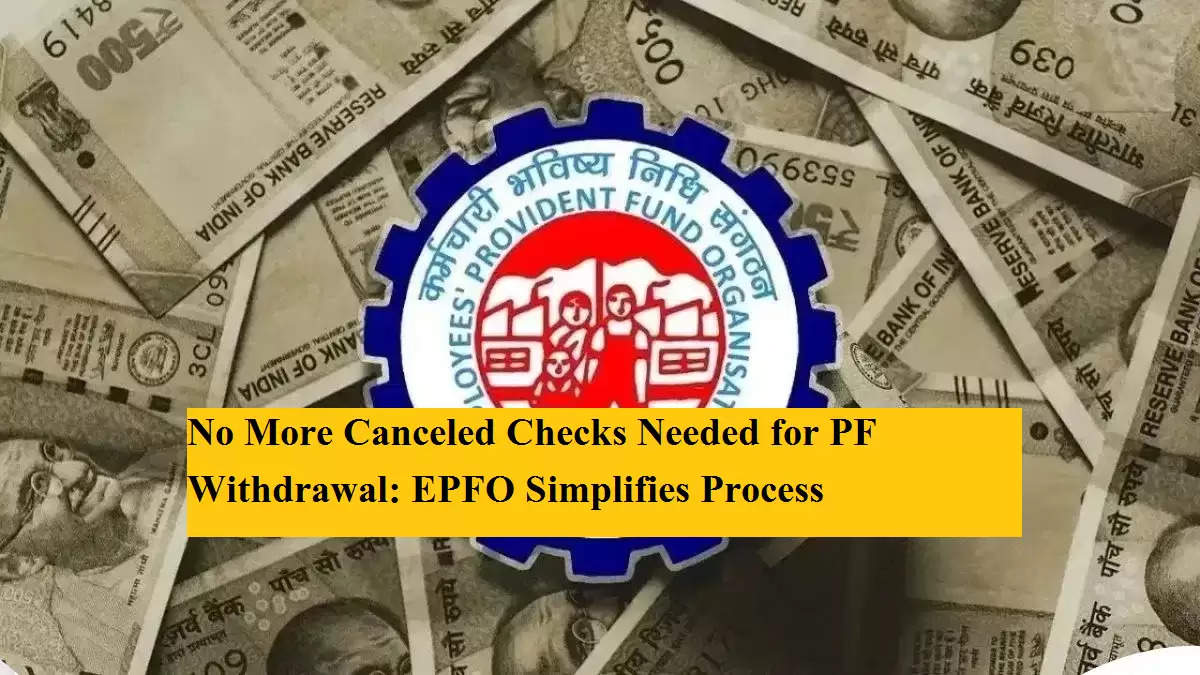 No More Canceled Checks Needed for PF Withdrawal: EPFO Simplifies Process