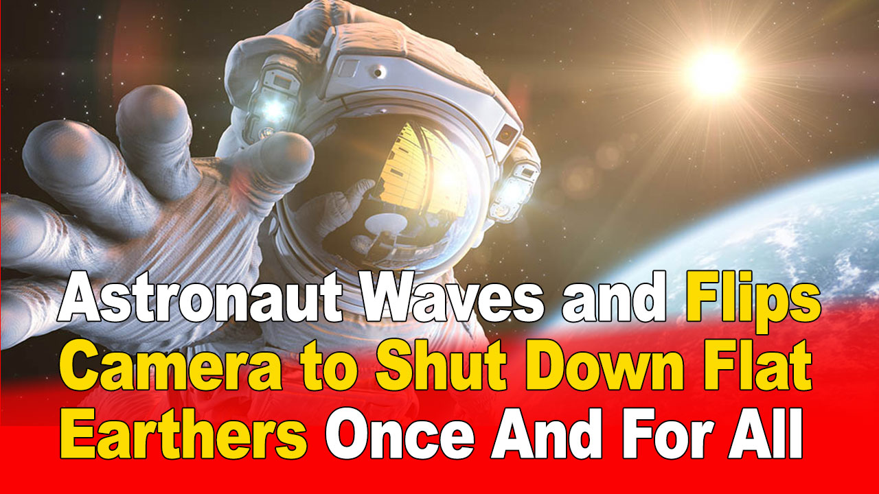 Astronaut Waves and Flips Camera to Shut Down Flat Earthers Once And ...