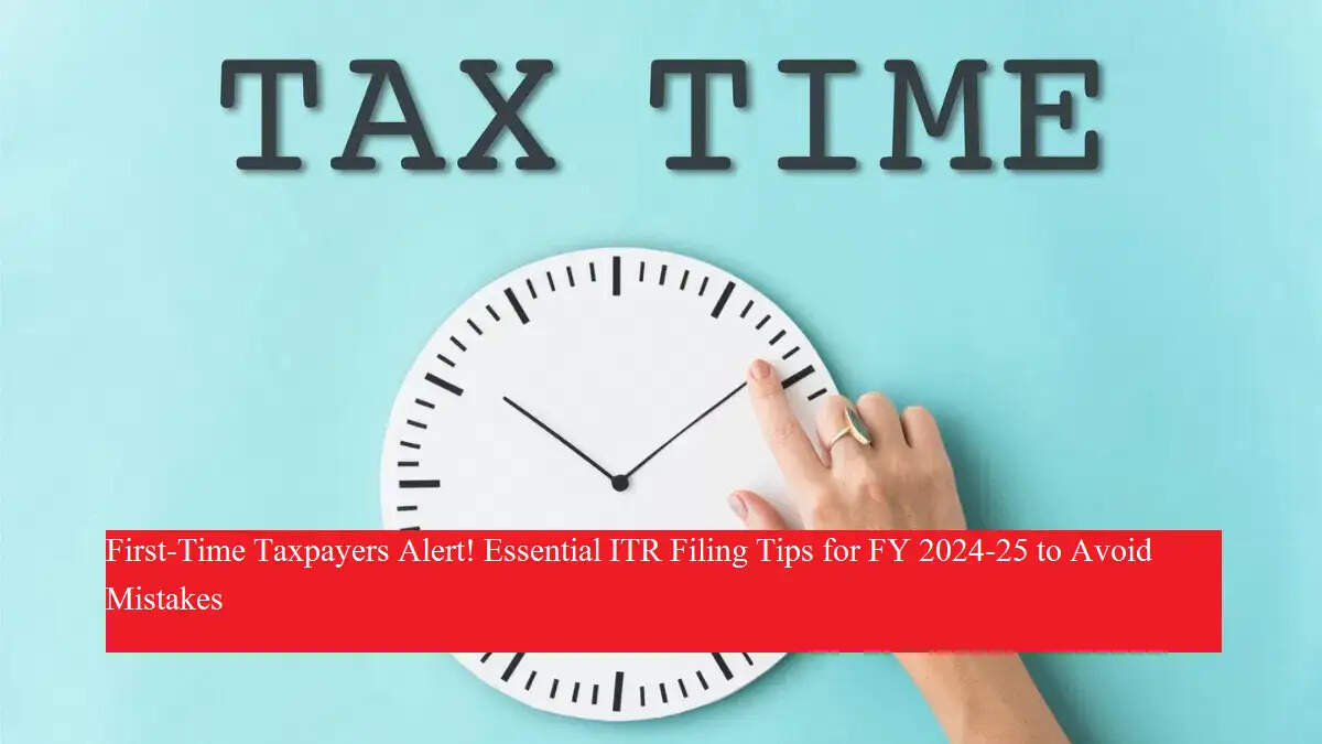 First-Time Taxpayers Alert! Essential ITR Filing Tips for FY 2024-25 to ...