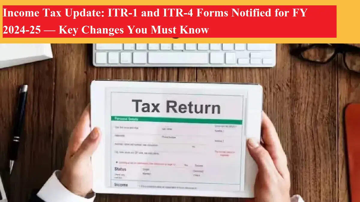 Income Tax Update: ITR-1 and ITR-4 Forms Notified for FY 2024-25 — Key ...