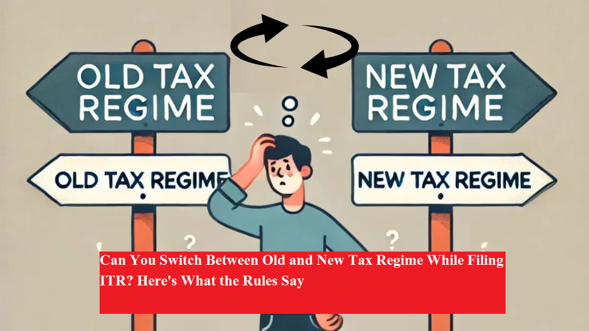 Can You Switch Between Old and New Tax Regime While Filing ITR? Here's ...