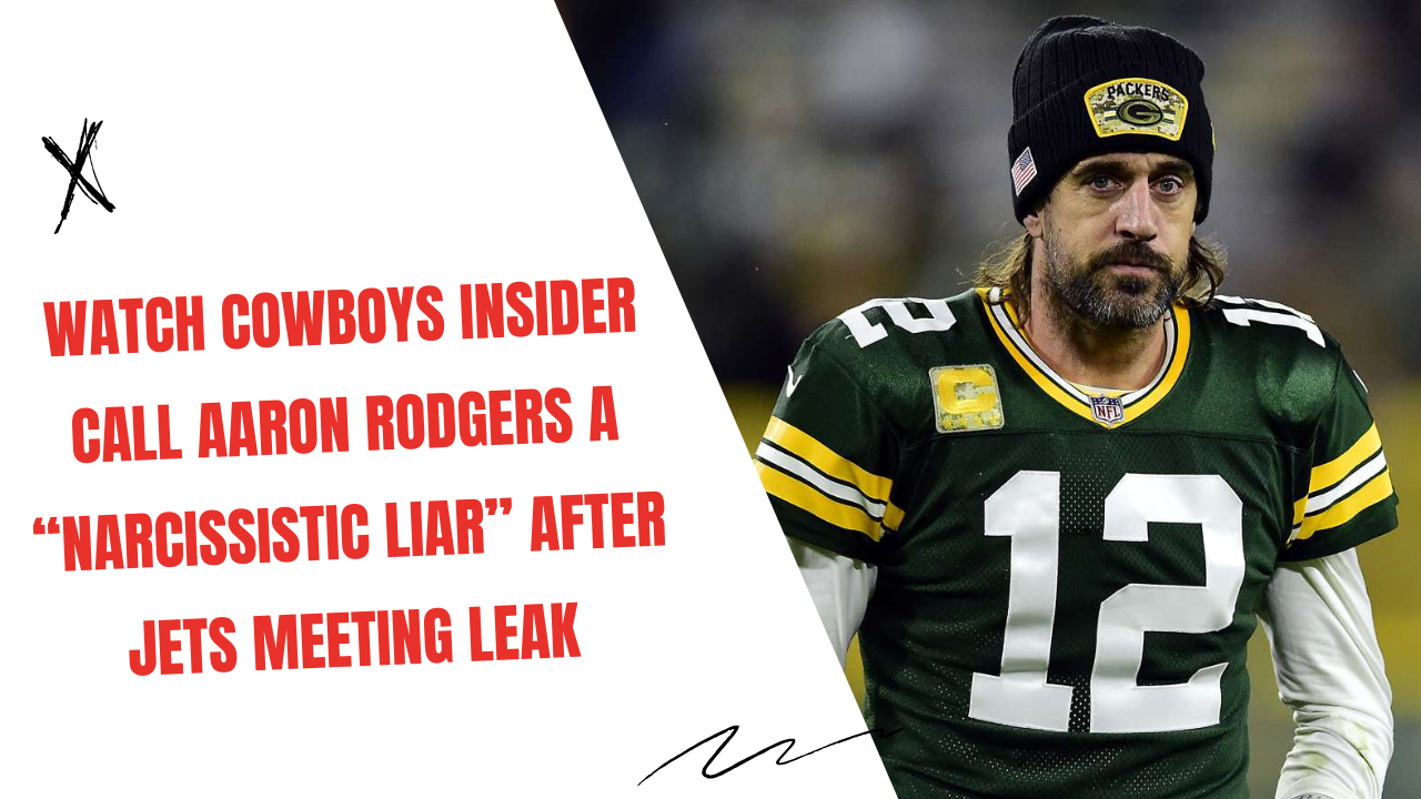 Watch Cowboys insider call Aaron Rodgers a “narcissistic liar” after ...