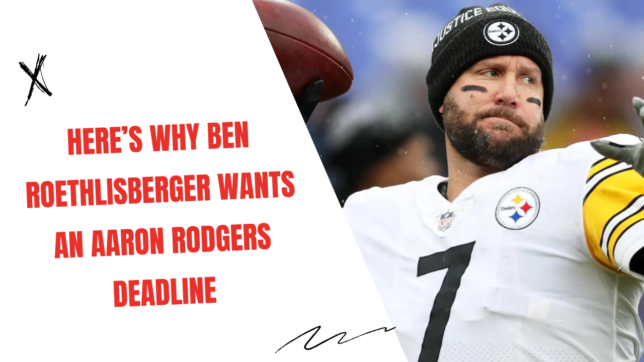 Here’s Why Ben Roethlisberger Wants an Aaron Rodgers Deadline
