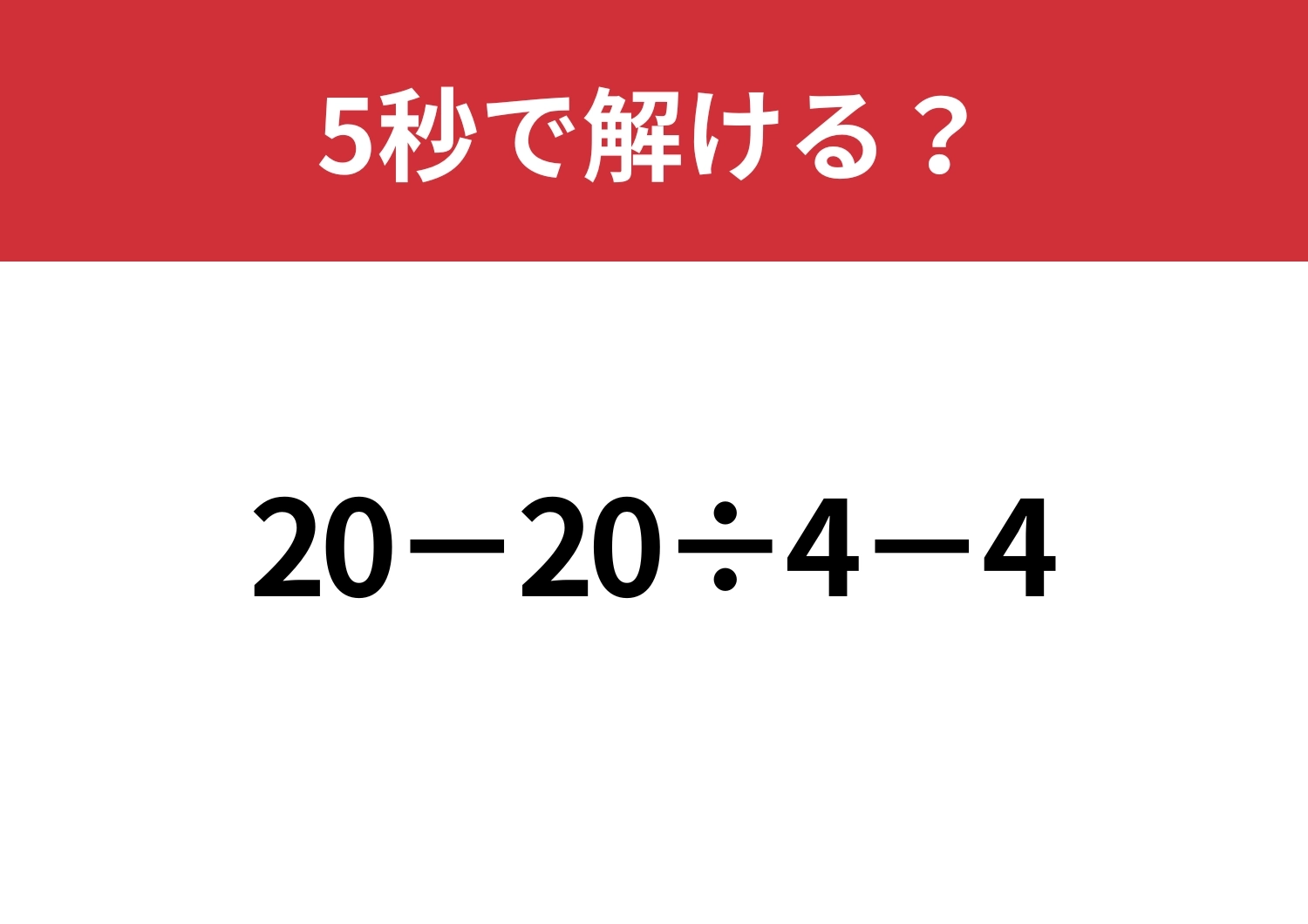 どこから計算するのが正解！？「20−20÷4−4」5秒で解ける？