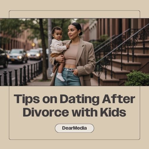 8 Tips On Dating After Divorce With Kids: Balancing Romance And Responsibility - Dear Media