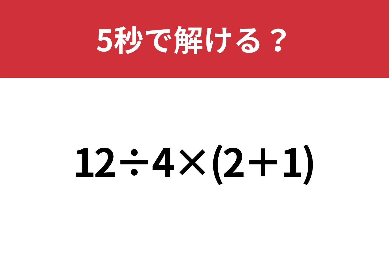 大人なら解けないと恥ずかしいかも！？「12÷4×(2+1)」5秒で解ける？