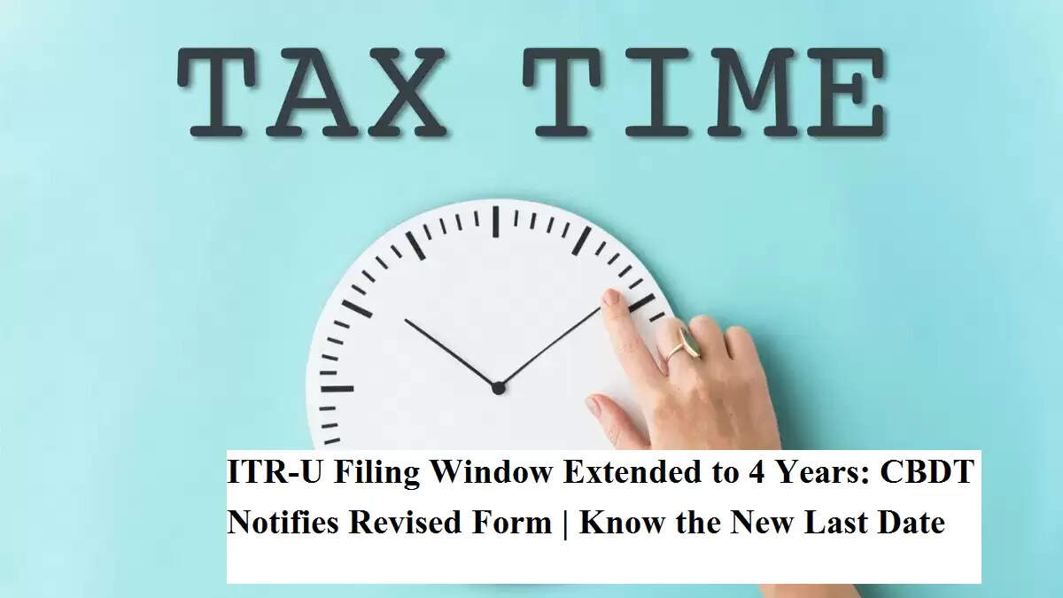 ITR-U Filing Window Extended to 4 Years: CBDT Notifies Revised Form ...