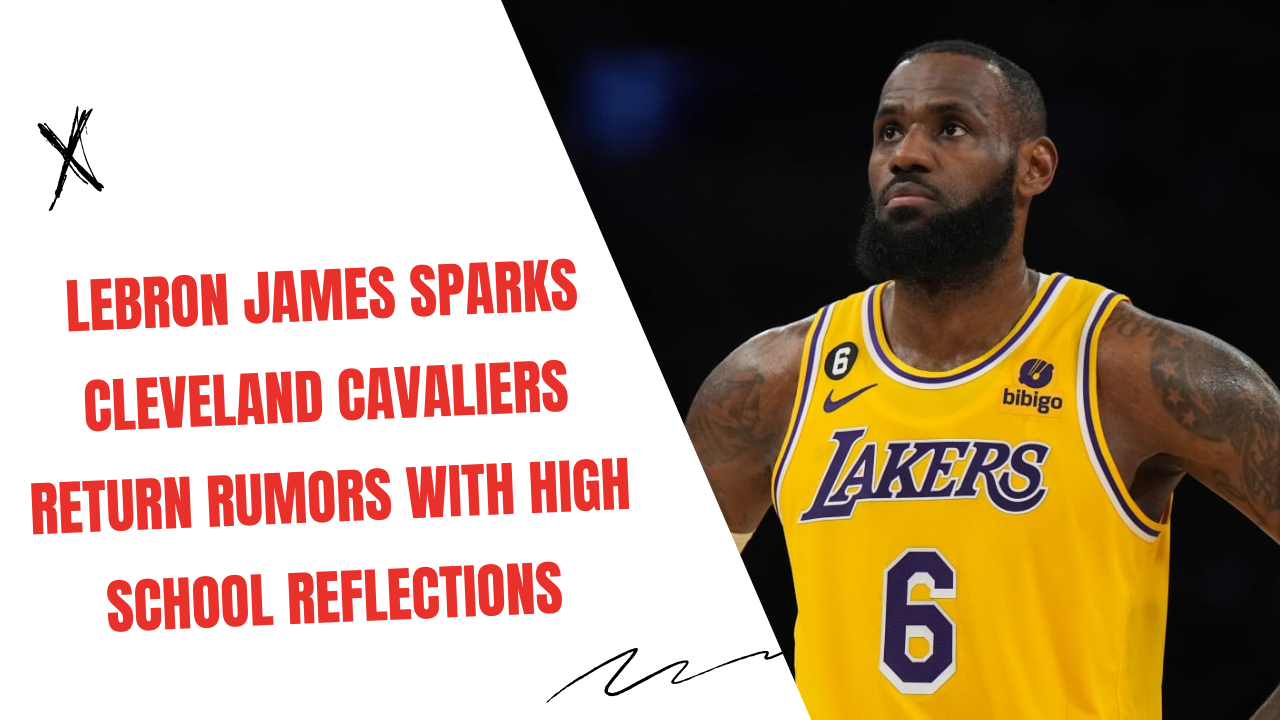 LeBron James sparks Cleveland Cavaliers return rumors with high school ...