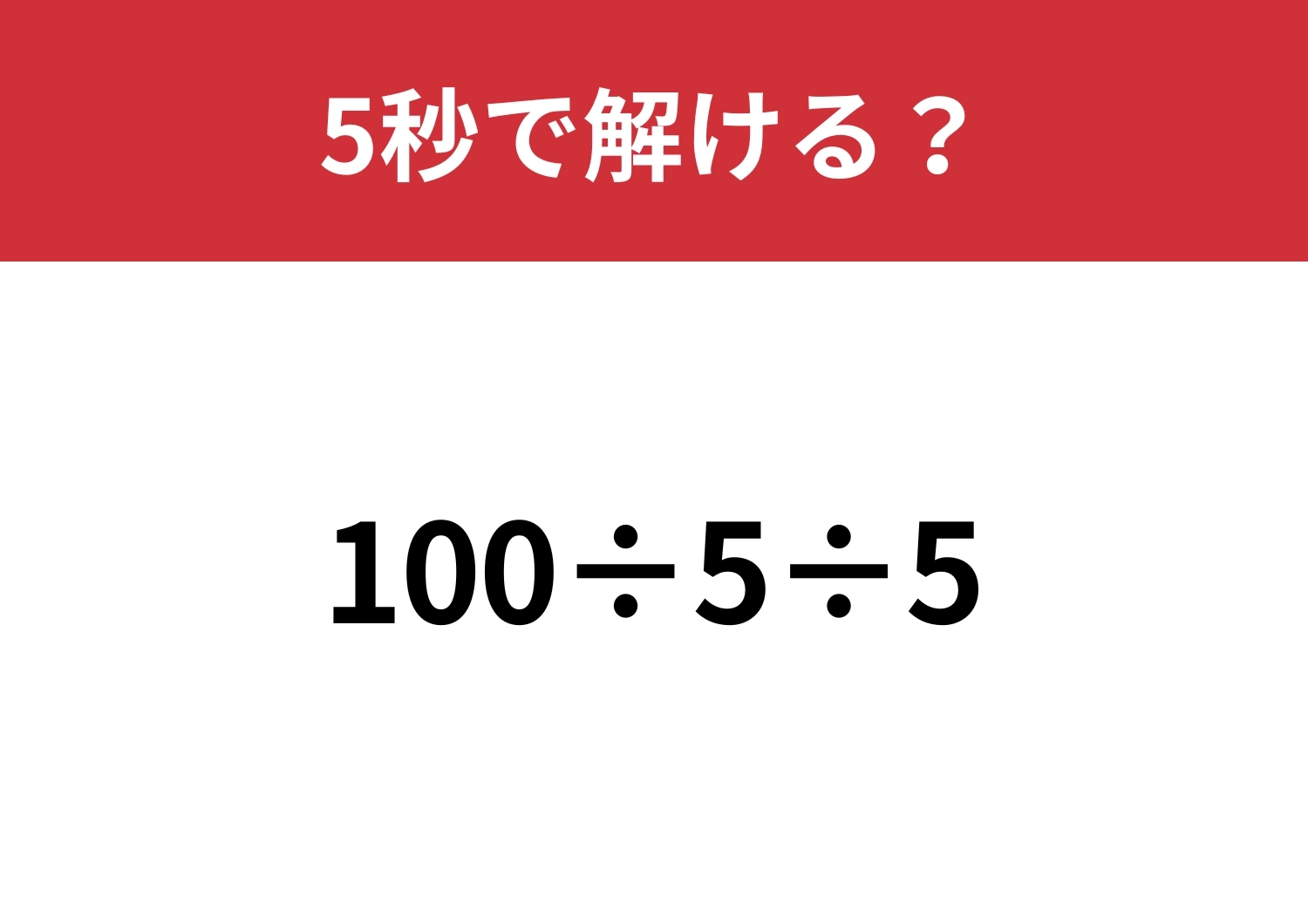 シンプルだけど解き方に迷う問題かも！？「100÷5÷5」5秒で解ける？