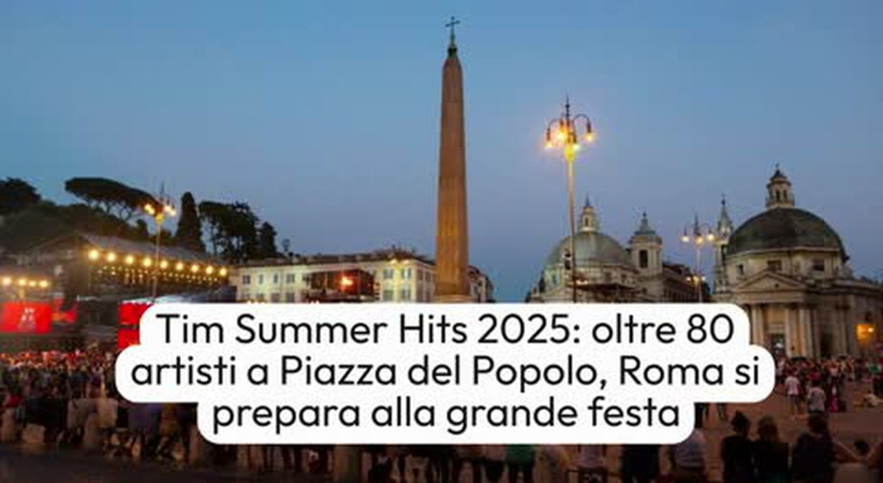 Tim Summer Hits 2025, 80 artisti a Piazza del Popolo: Roma si prepara ...