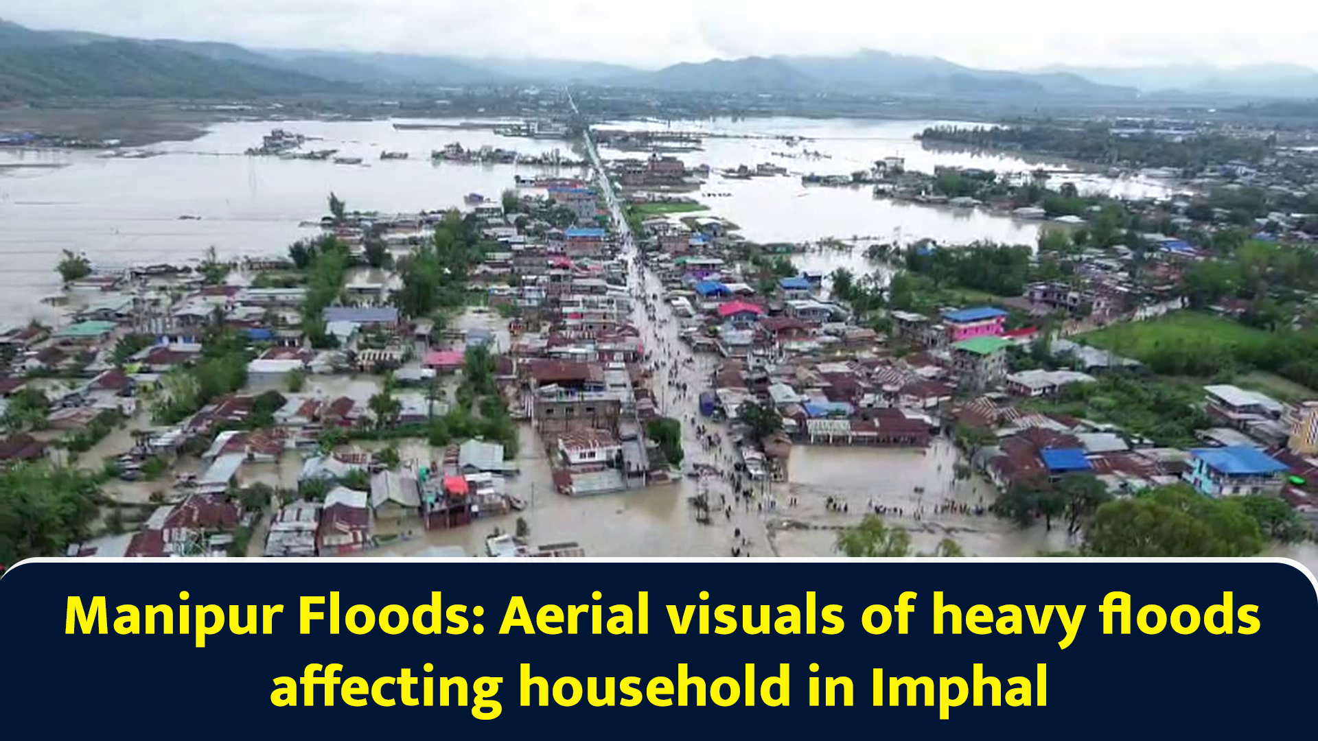 Manipur Floods: Aerial visuals of heavy floods affecting household in ...