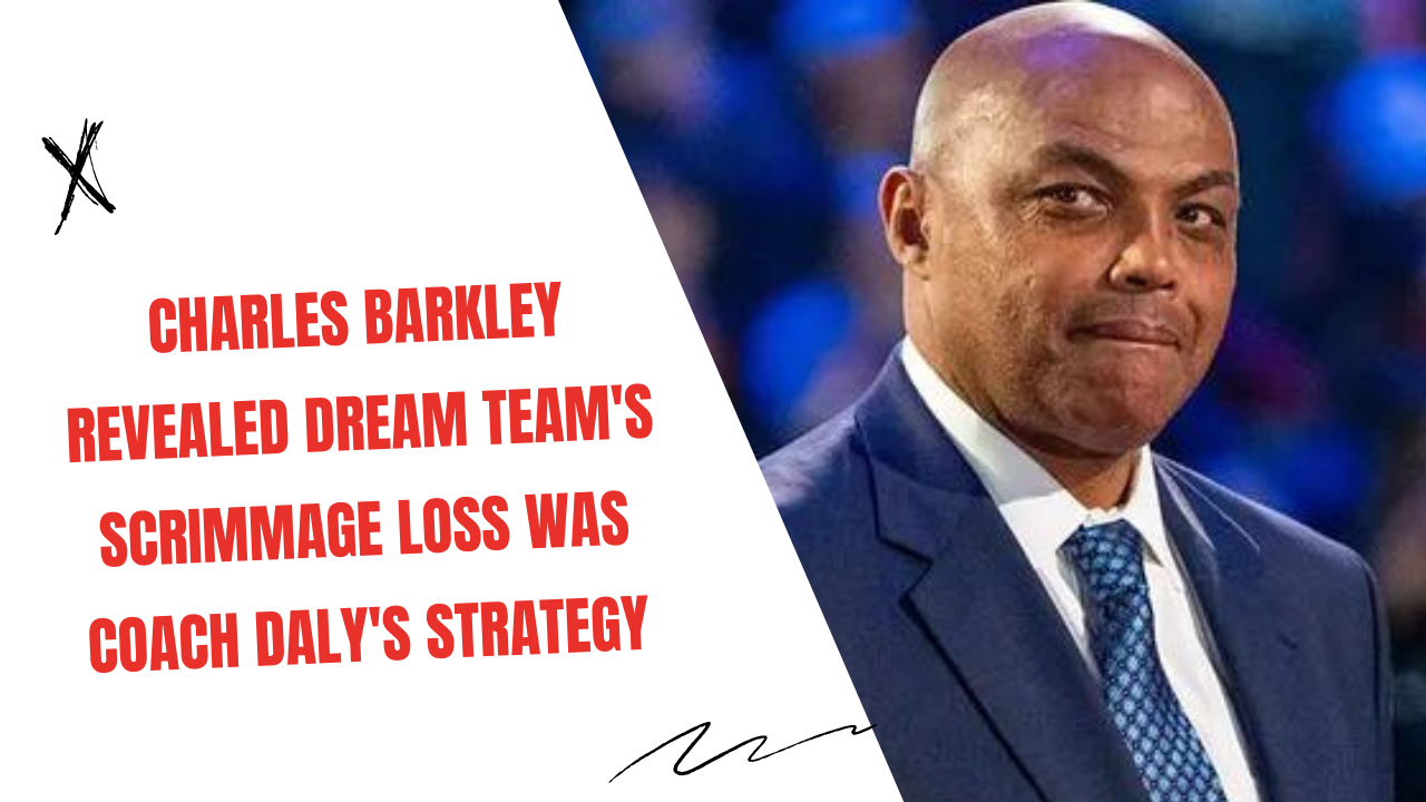 Charles Barkley Revealed Dream Team's Scrimmage Loss Was Coach Daly's Strategy