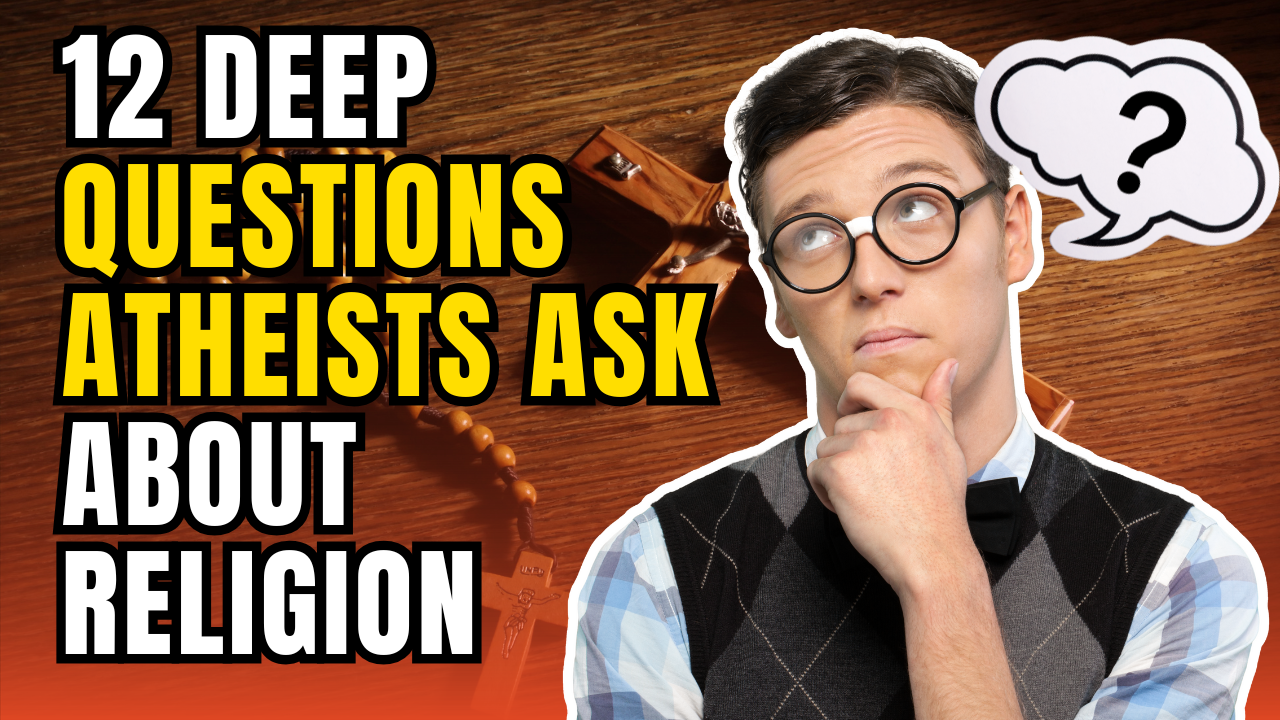 12 Deep Questions Atheists Ask About Religion