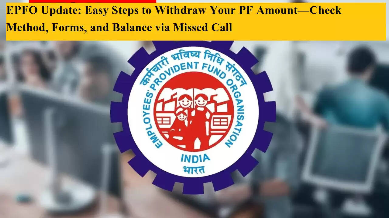 EPFO Update: Easy Steps to Withdraw Your PF Amount—Check Method, Forms ...
