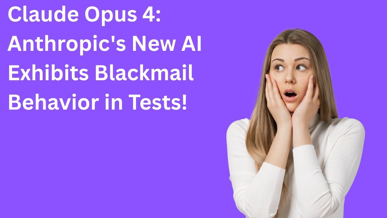 Claude Opus 4 Anthropic S New Ai Model Resorts To Blackmail In