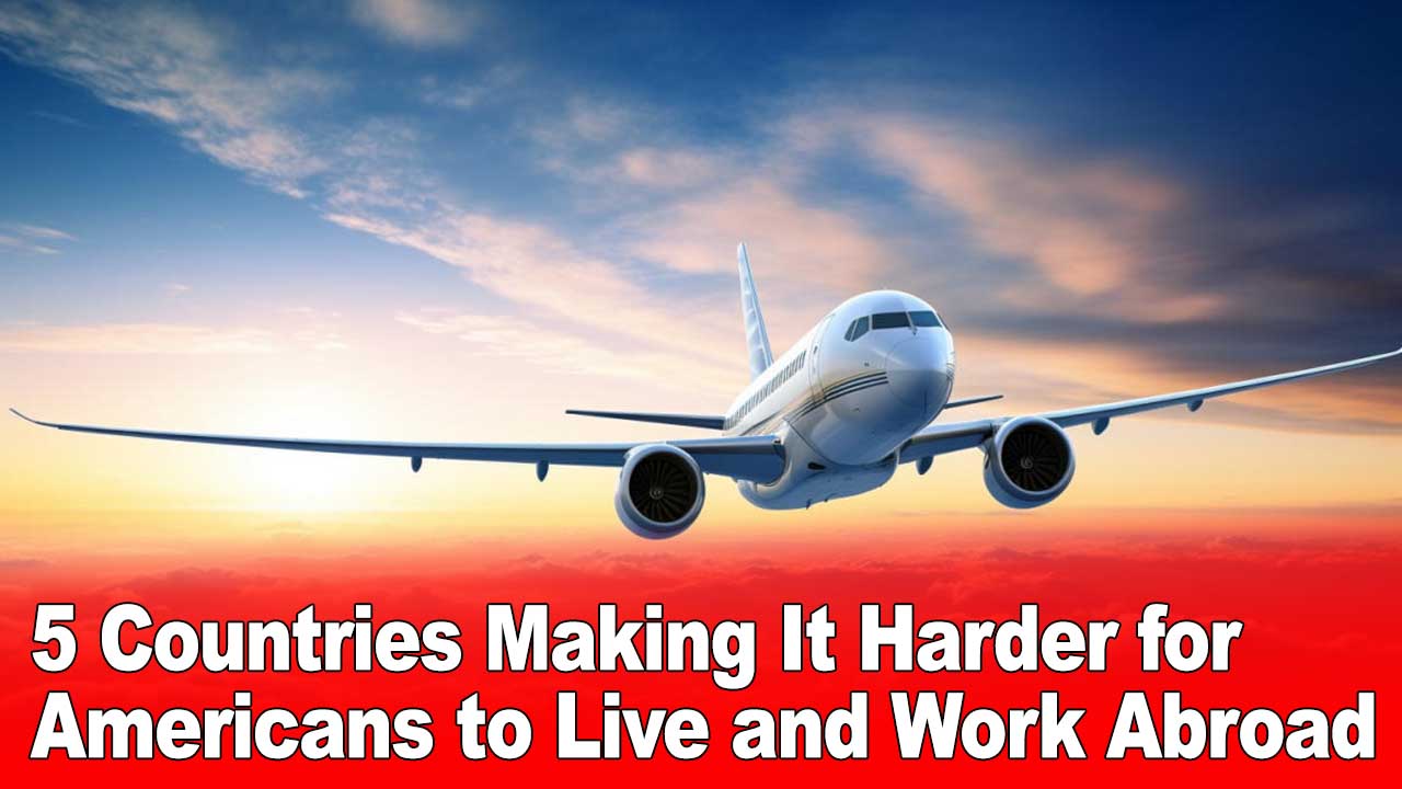 5 Countries Making It Harder for Americans to Live and Work Abroad