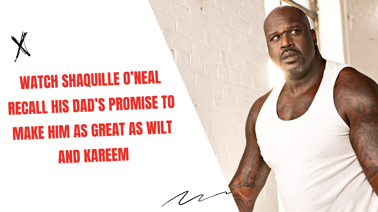 Watch Shaquille O’Neal recall his dad’s promise to make him as great as ...
