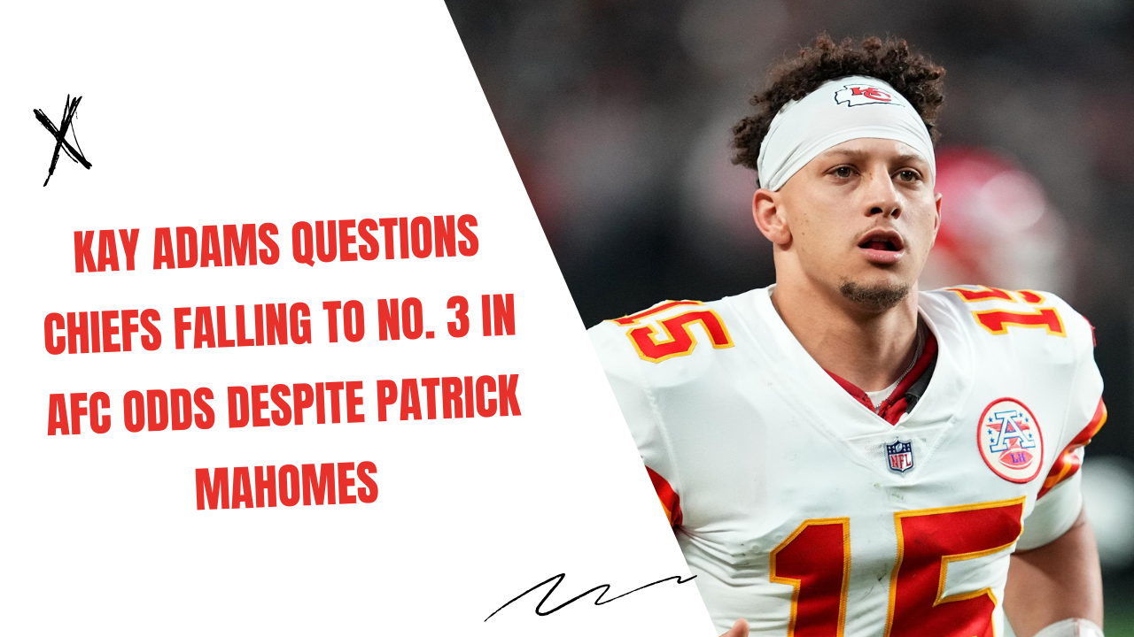 Kay Adams questions Chiefs falling to No. 3 in AFC odds despite Patrick ...