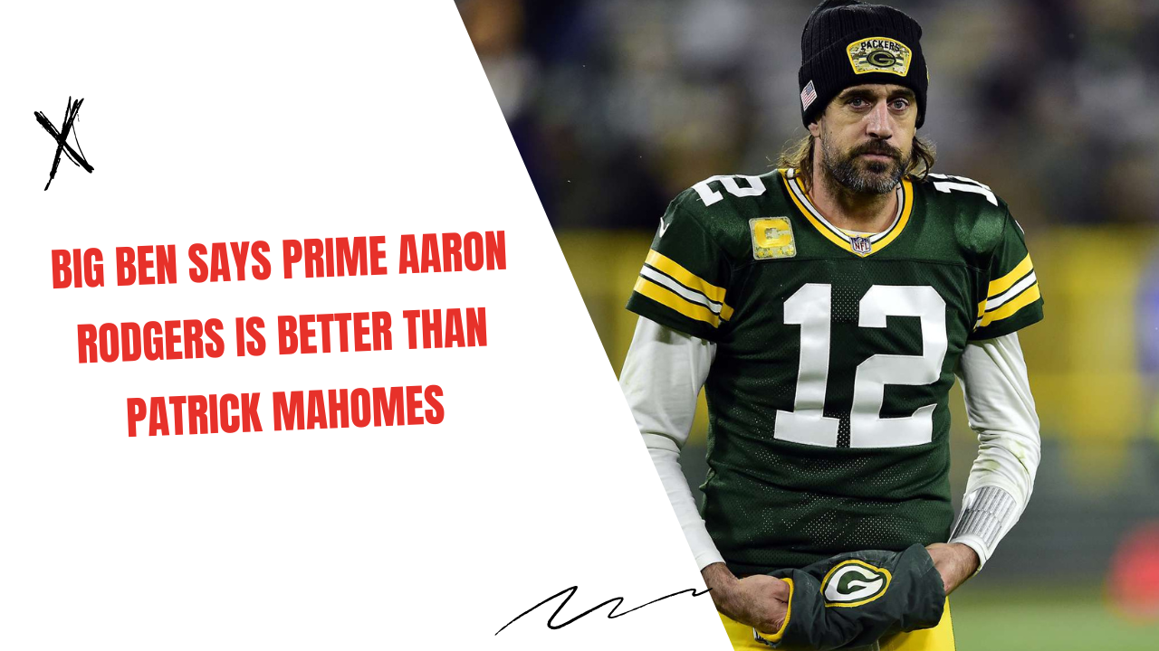 Big Ben says prime Aaron Rodgers is better than Patrick Mahomes