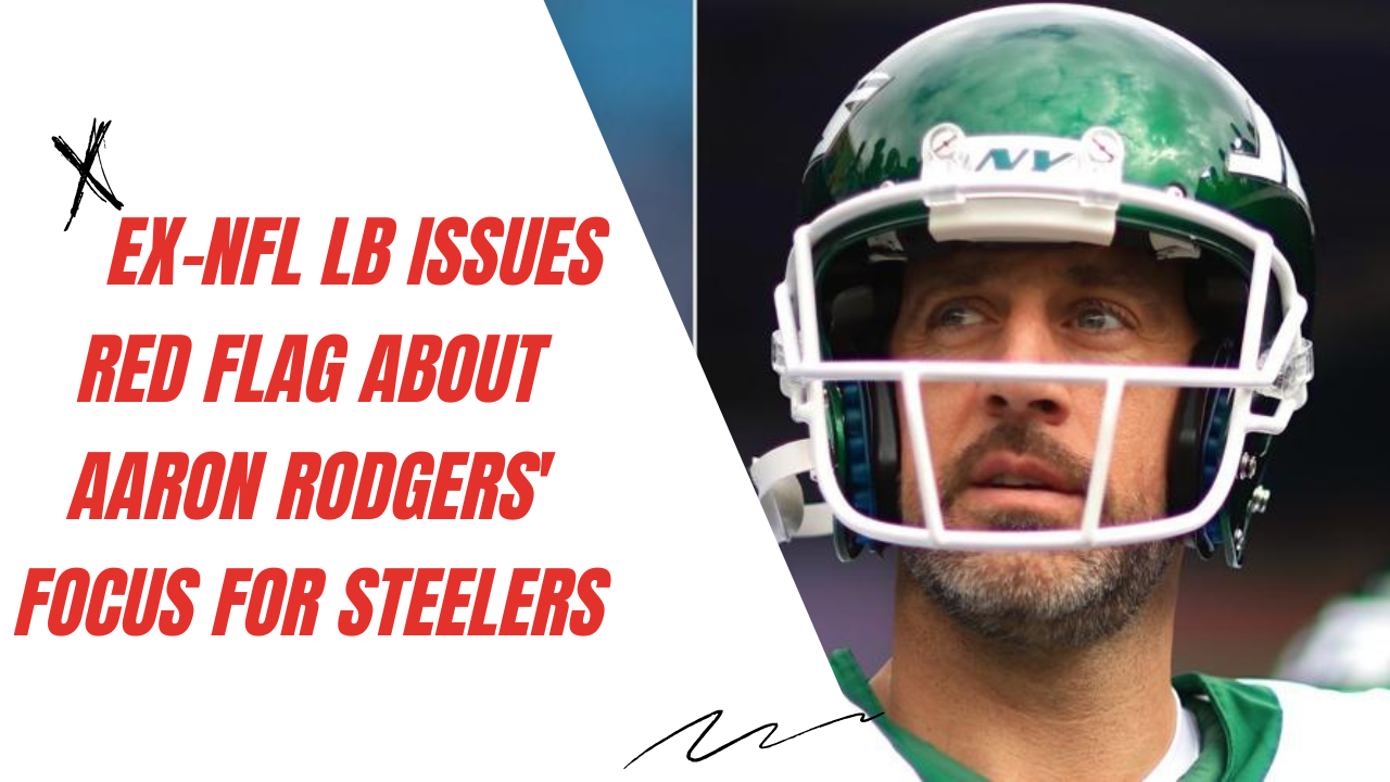 Ex-NFL LB Issues Red Flag About Aaron Rodgers' Focus for Steelers