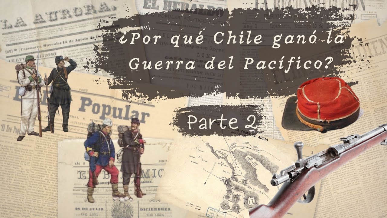 Por Qué Chile Ganó La Guerra Del Pacífico Segunda Parte