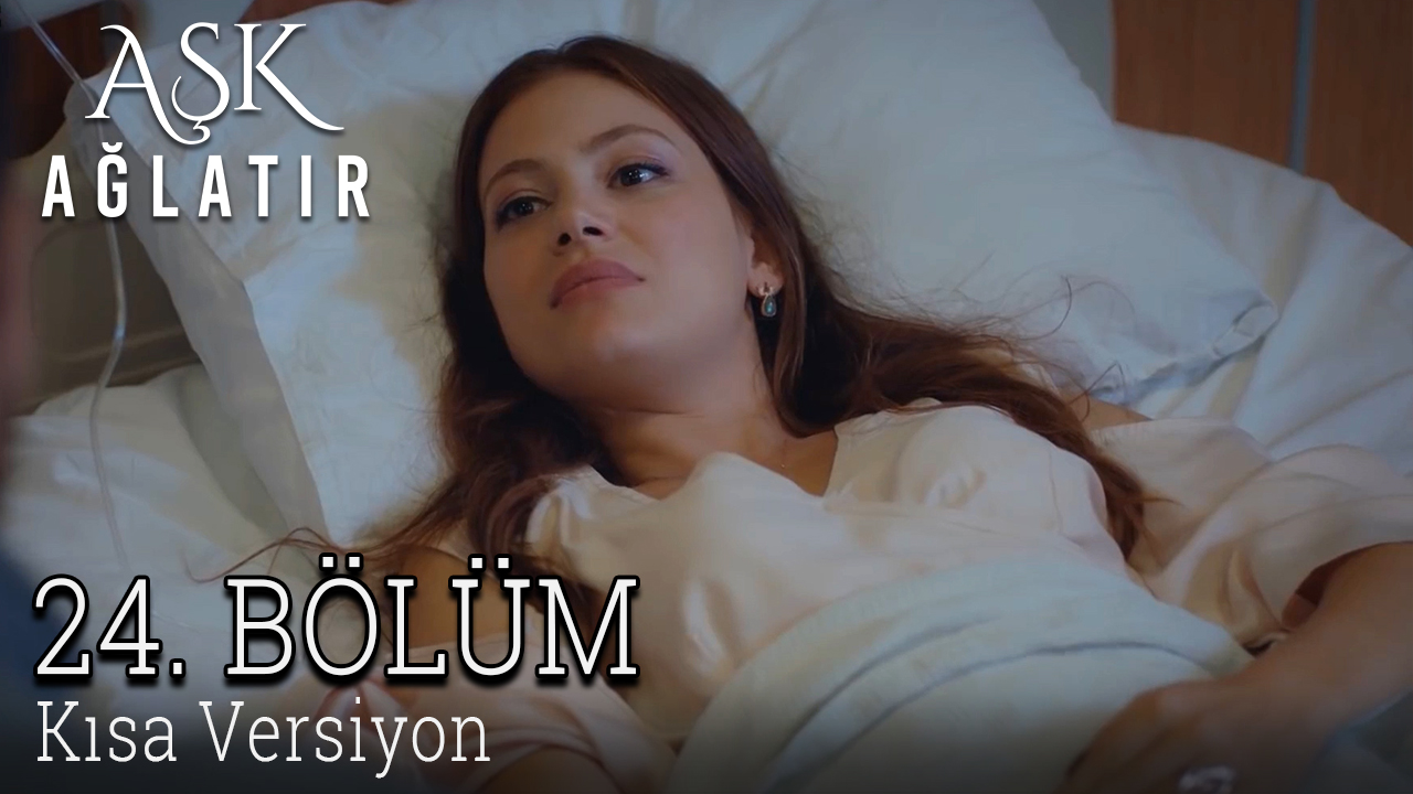 Aşk Ağlatır 24. Bölüm KISA VERSİYON