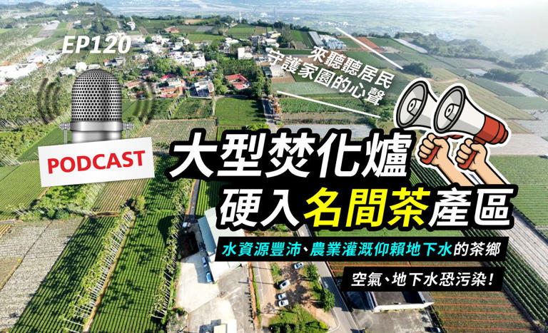 EP120：大型焚化爐硬入茶產區，名間居民強力反對，空氣地下水恐污染