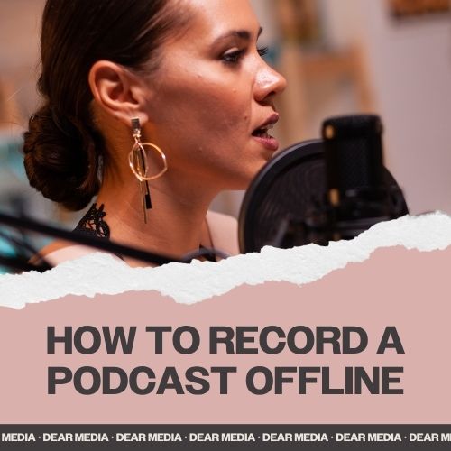 How To Record A Podcast Offline: Sound Like A Pro Anywhere - Dear Media