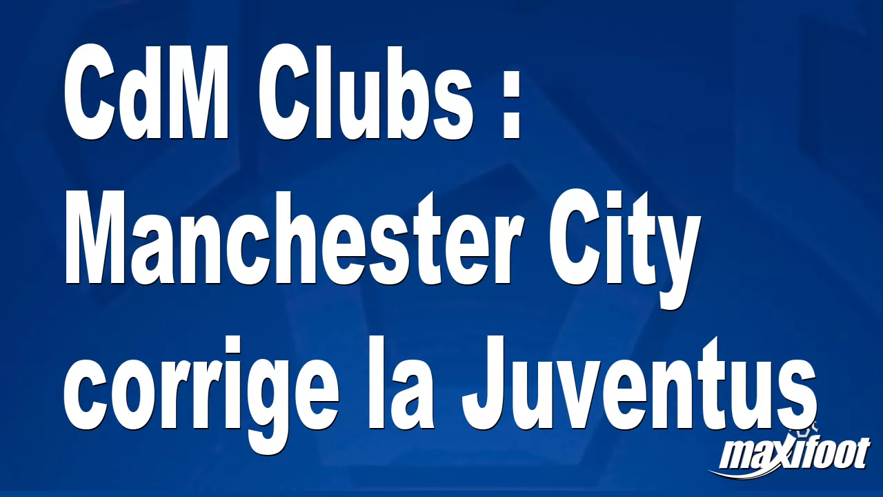 CdM Clubs : Manchester City corrige la Juventus