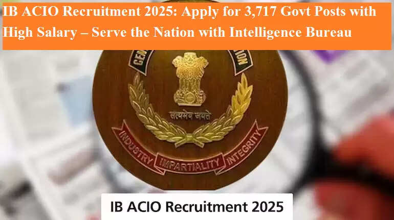 IB ACIO Recruitment 2025: Apply for 3,717 Govt Posts with High Salary ...