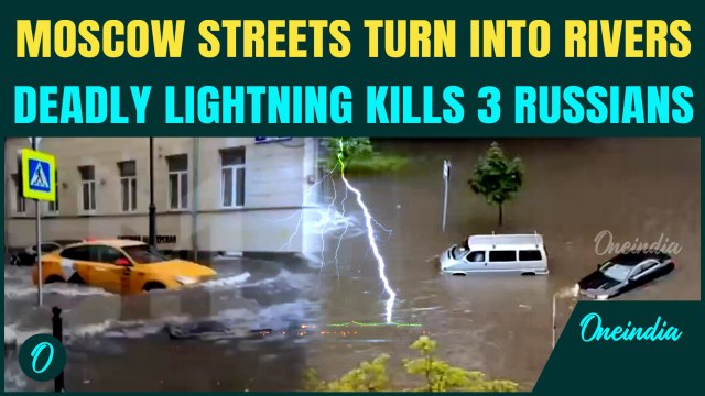 WATCH: Moscow BATTERED By Monster Thunderstorms, 3 DEAD In Lightning ...