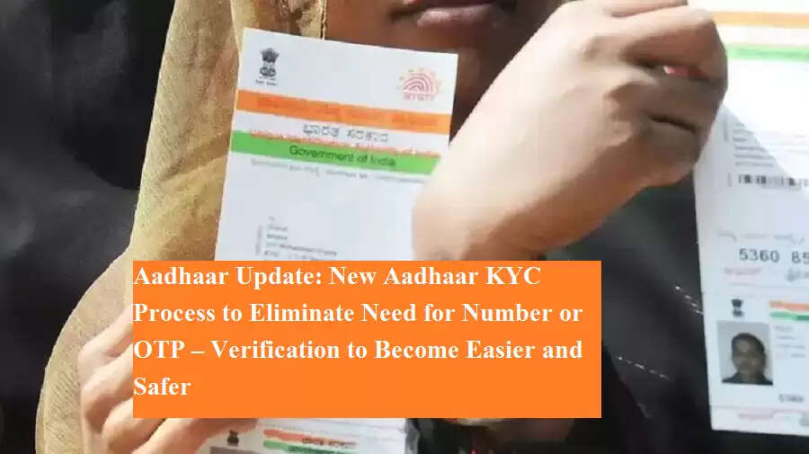 Aadhaar Update: New Aadhaar KYC Process to Eliminate Need for Number or ...