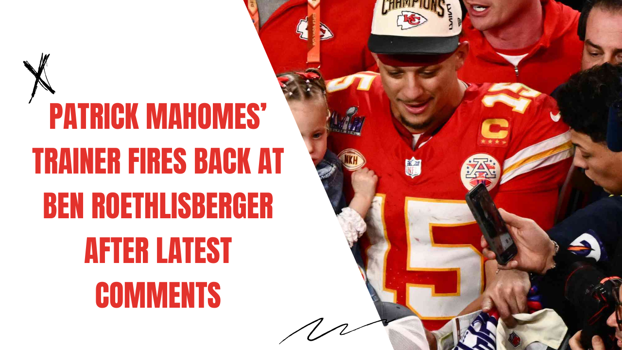 Patrick Mahomes’ Trainer Fires Back at Ben Roethlisberger After Latest ...