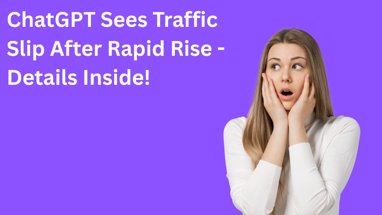ChatGPT Sees First Traffic Decline After 5 Months Surge Per Similarweb’s Data!