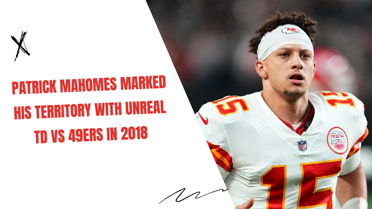 Patrick Mahomes marked his territory with unreal TD vs 49ers in 2018