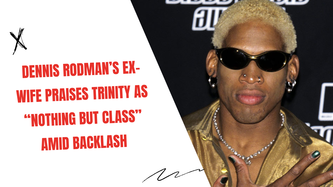 Dennis Rodman’s ex-wife praises Trinity as “nothing but class” amid ...